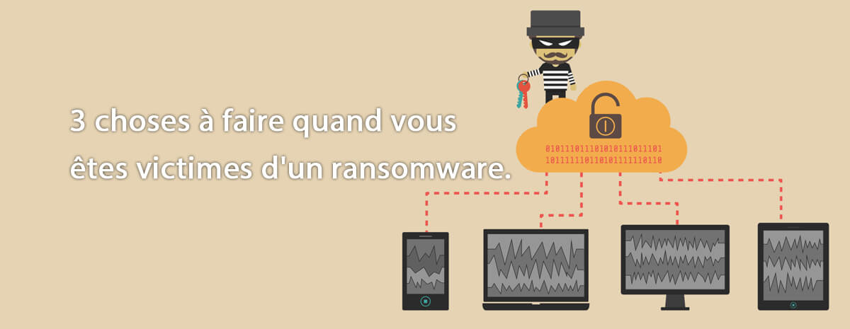les 3 choses à faire quand vous êtes victimes d'un ransomware ...